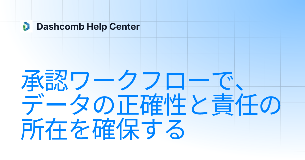 承認ワークフローで、データの正確性と責任の所在を確保する | Dashcomb Help Center