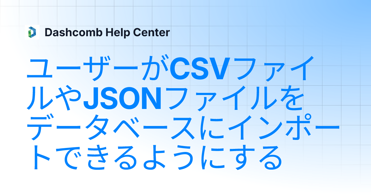 ユーザーがCSVファイルやJSONファイルをデータベースにインポートできるようにする | Dashcomb Help Center